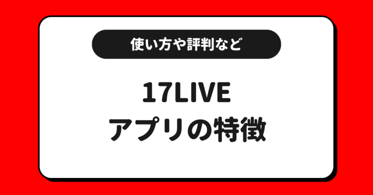 17LIVEとは？使い方や配信方法や評判や収益化方法などを解説！